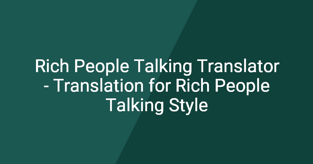 Rich People Talking Translator - Translation for Rich People Talking Style