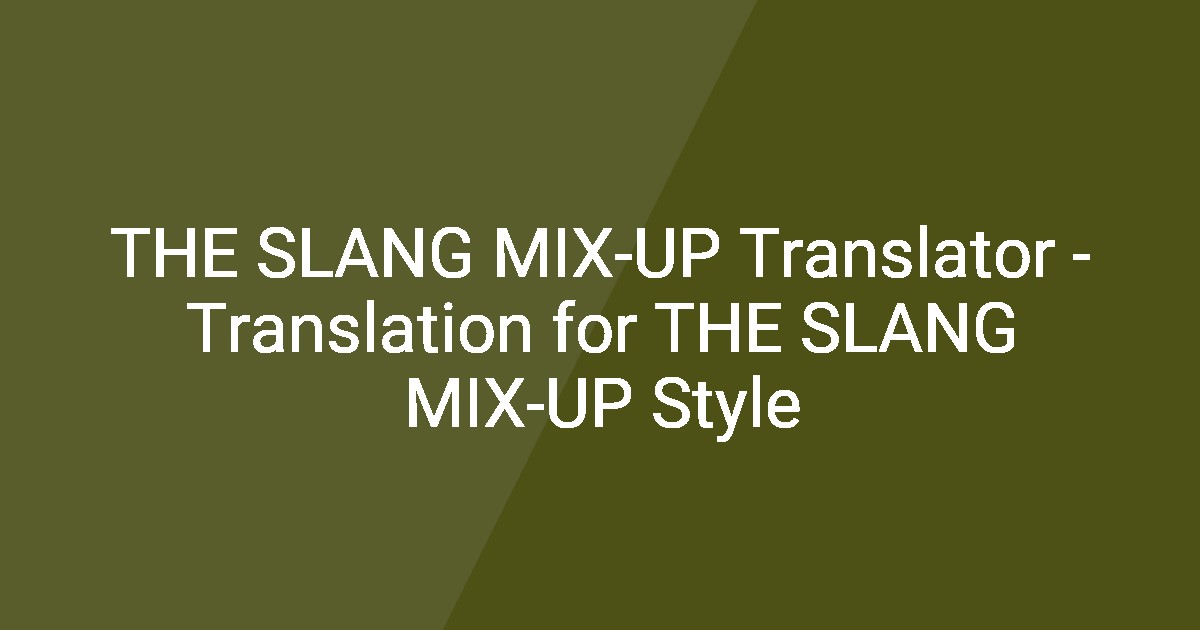 THE SLANG MIX-UP Translator - Translation for THE SLANG MIX-UP Style