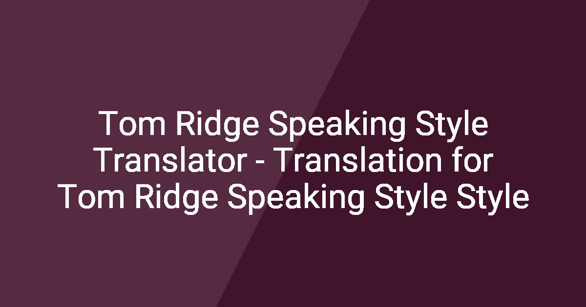 Tom Ridge Speaking Style Translator - Translation for Tom Ridge ...