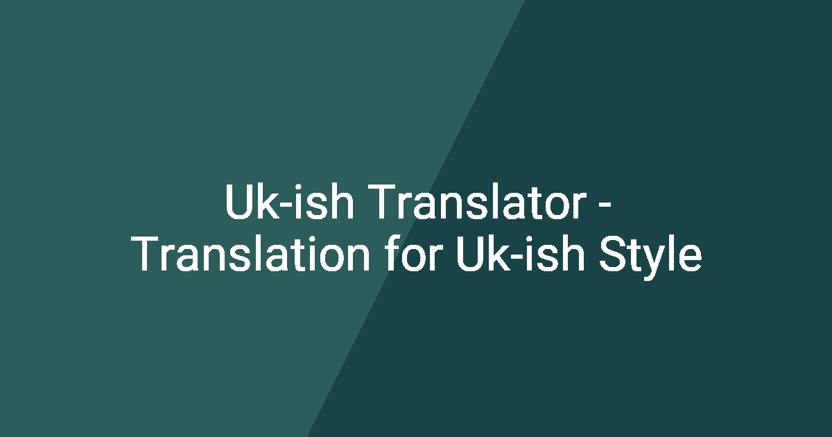 Uk-ish Translator - Translation for Uk-ish Style