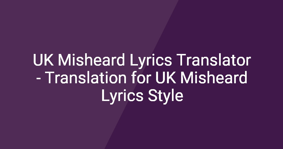 UK Misheard Lyrics Translator - Translation for UK Misheard Lyrics Style