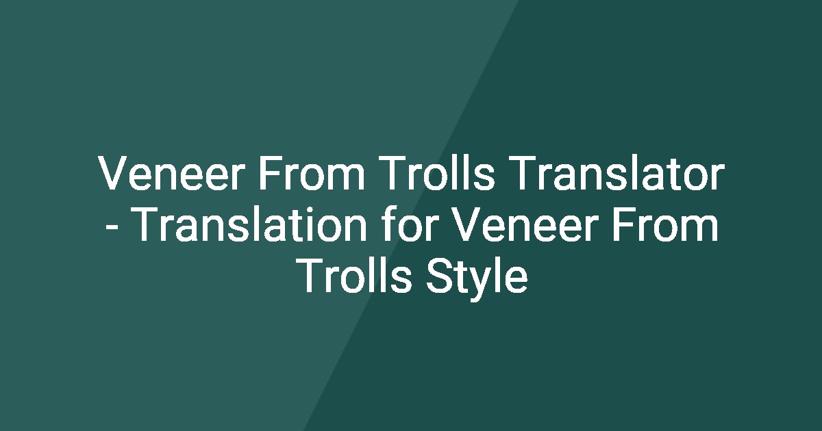 Veneer From Trolls Translator - Translation for Veneer From Trolls Style