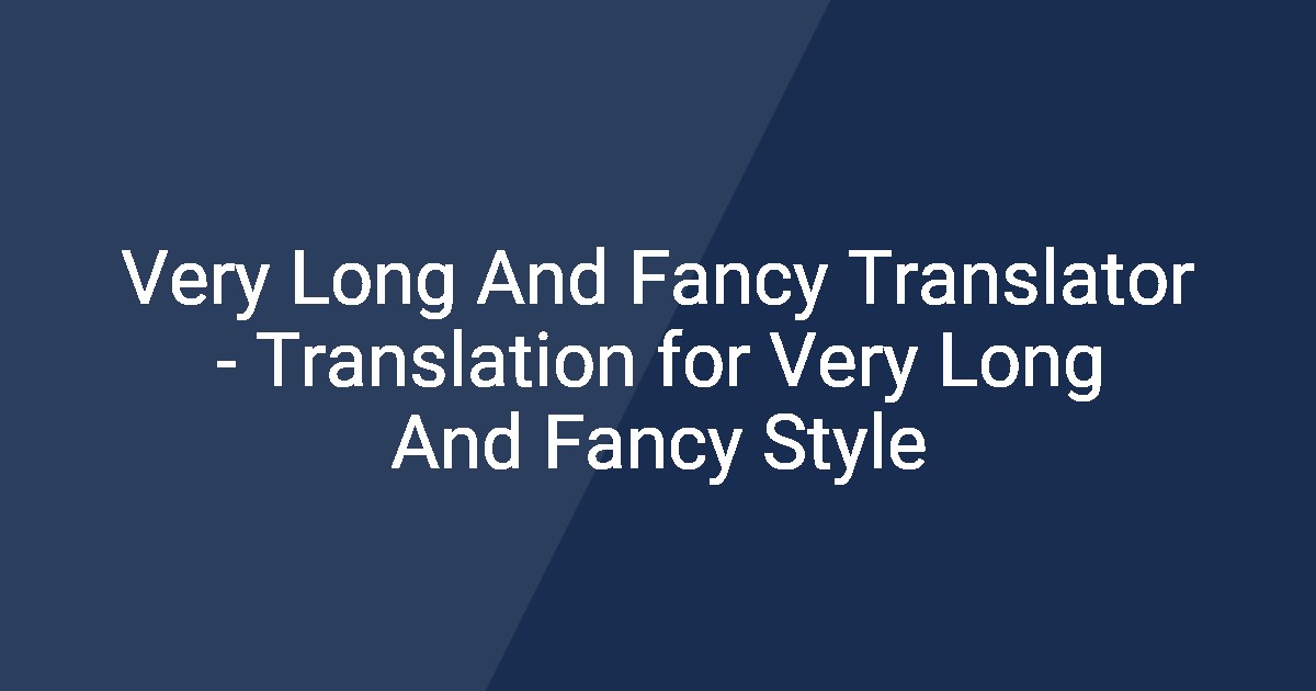 Very Long And Fancy Translator - Translation for Very Long And Fancy Style