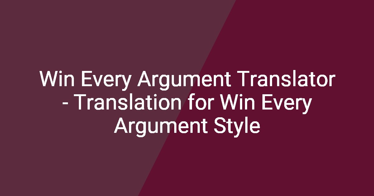 Win Every Argument Translator - Translation for Win Every Argument Style