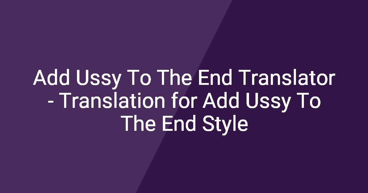 Add Ussy To The End Translator - Translation for Add Ussy To The End Style