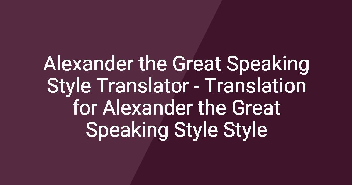 Alexander the Great Speaking Style Translator - Translation for ...