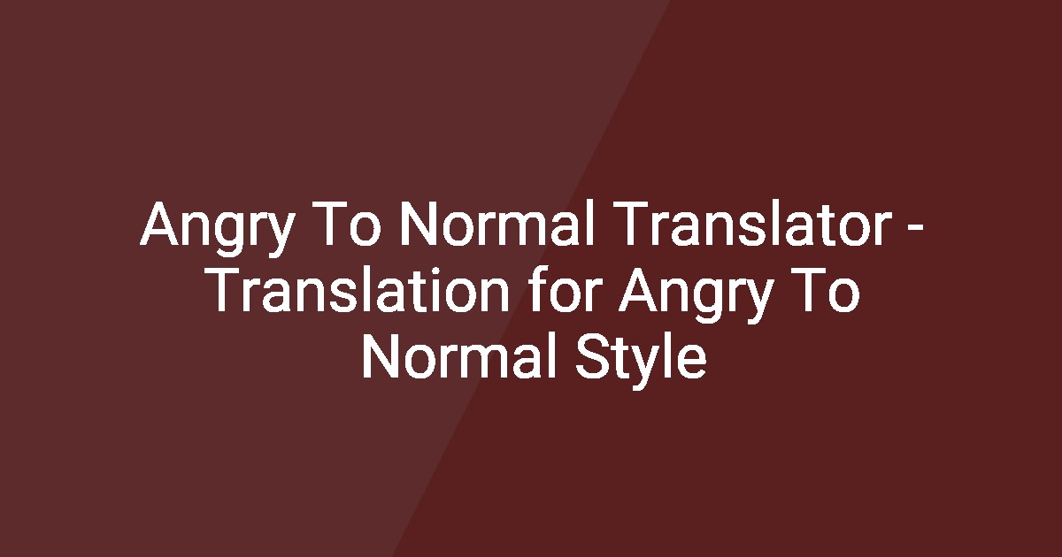 Angry To Normal Translator - Translation for Angry To Normal Style
