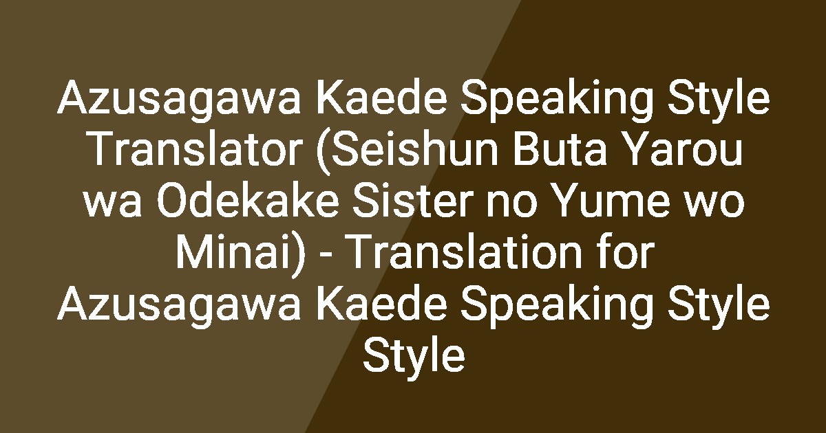 Azusagawa Kaede Speaking Style Translator (Seishun Buta Yarou wa ...