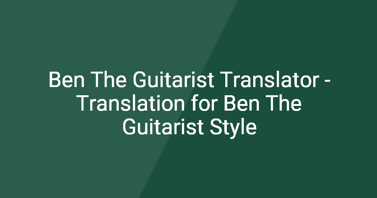 Ben The Guitarist Translator - Translation for Ben The Guitarist Style