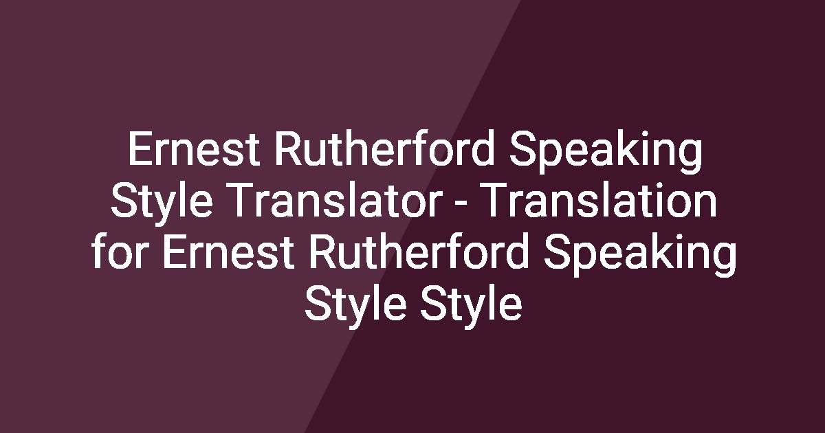 Ernest Rutherford Speaking Style Translator - Translation for Ernest ...