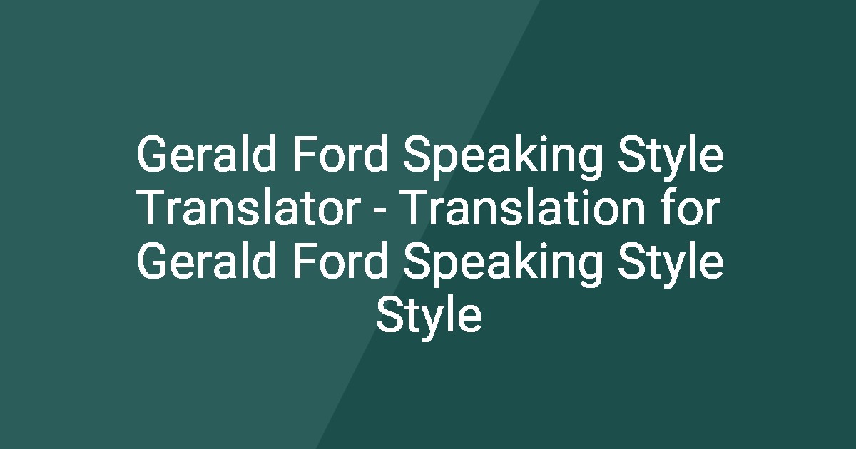 Gerald Ford Speaking Style Translator - Translation for Gerald Ford ...