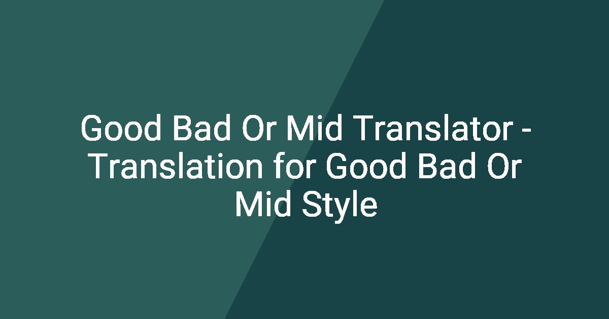 Good Bad Or Mid Translator - Translation for Good Bad Or Mid Style