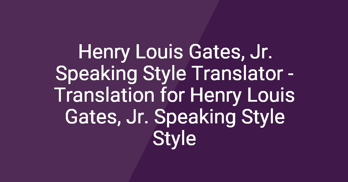 Henry Louis Gates, Jr. Speaking Style Translator - Translation for ...