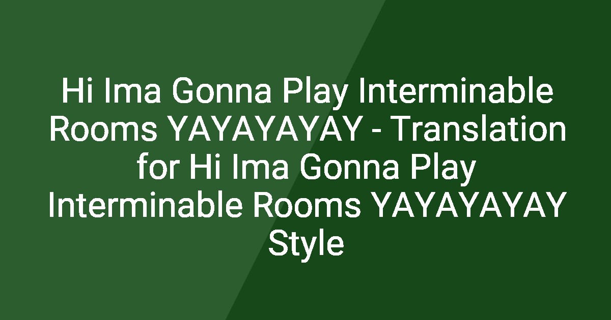 Hi Ima Gonna Play Interminable Rooms YAYAYAYAY - Translation for Hi Ima ...