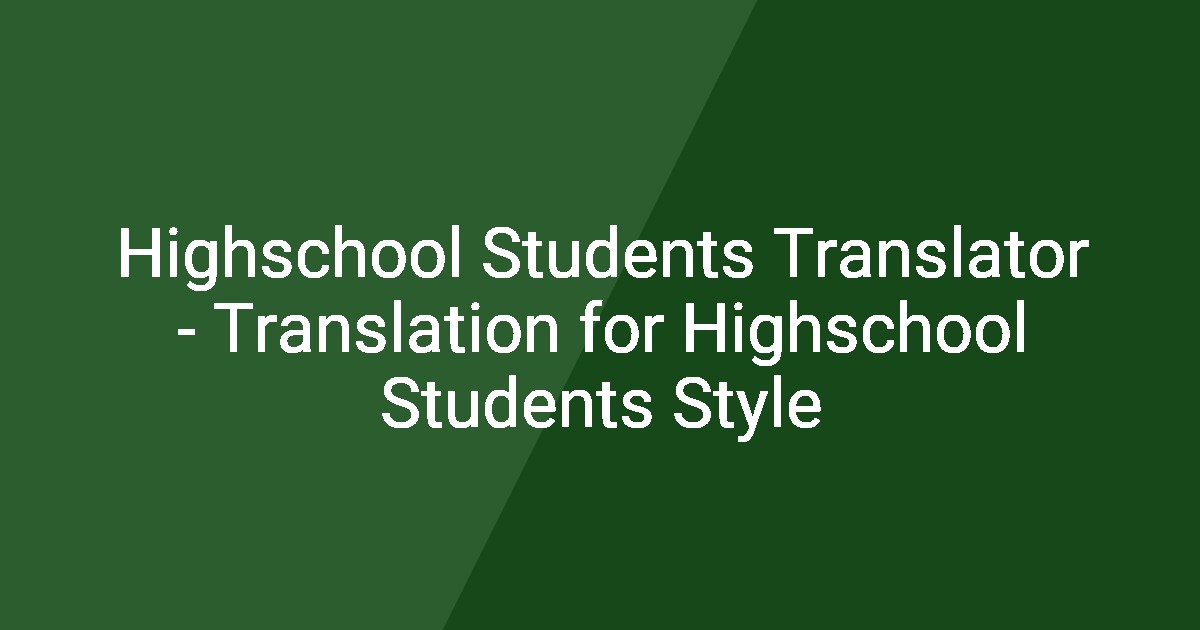 Highschool Students Translator - Translation for Highschool Students Style