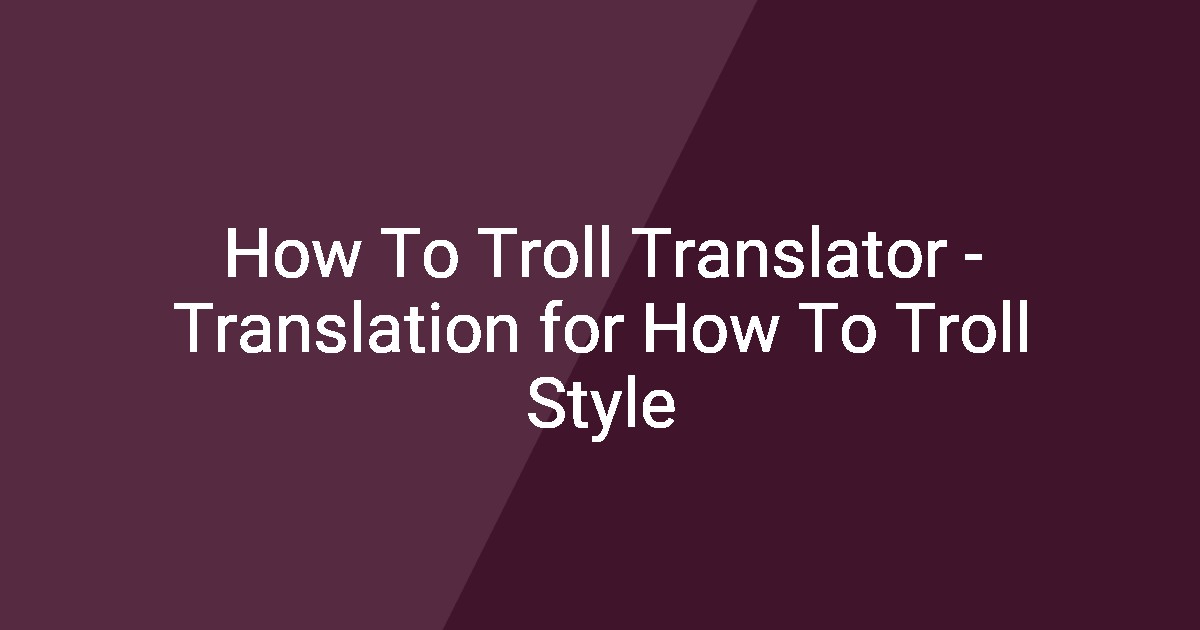 How To Troll Translator - Translation for How To Troll Style
