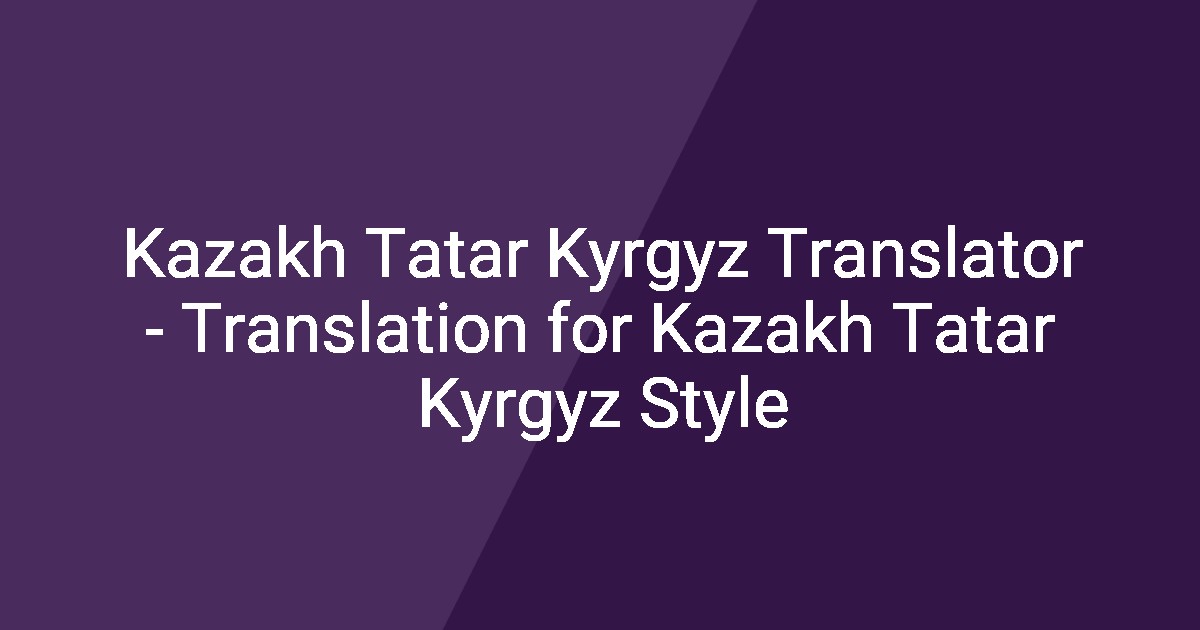 Kazakh Tatar Kyrgyz Translator - Translation for Kazakh Tatar Kyrgyz Style