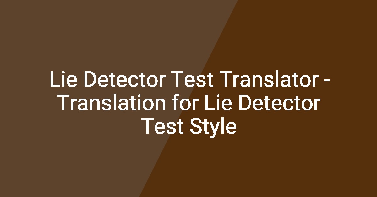 Lie Detector Test Translator - Translation for Lie Detector Test Style
