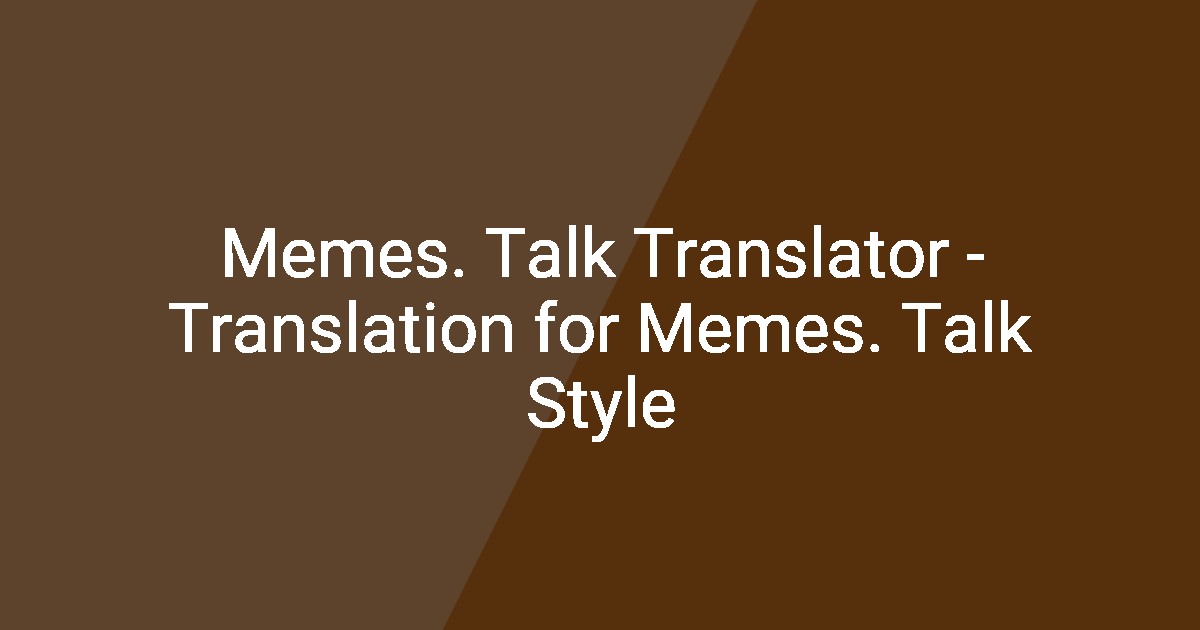 Memes. Talk Translator - Translation for Memes. Talk Style