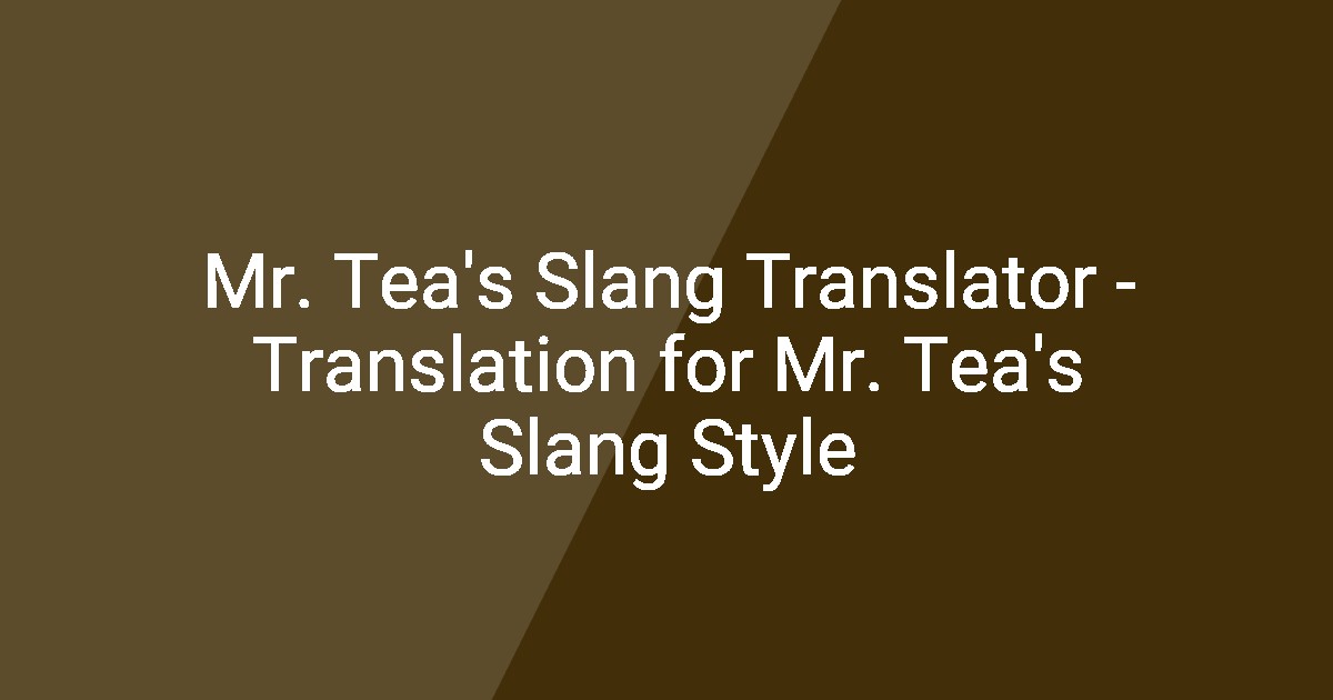Mr. Tea's Slang Translator - Translation for Mr. Tea's Slang Style