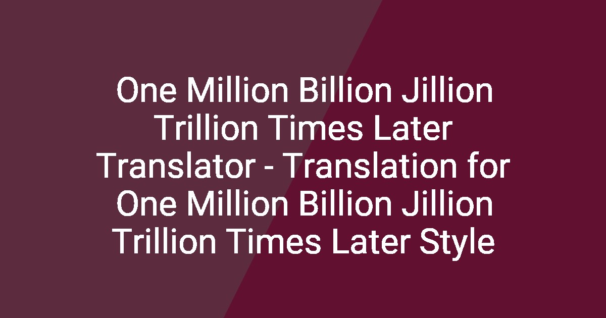One Million Billion Jillion Trillion Times Later Translator ...