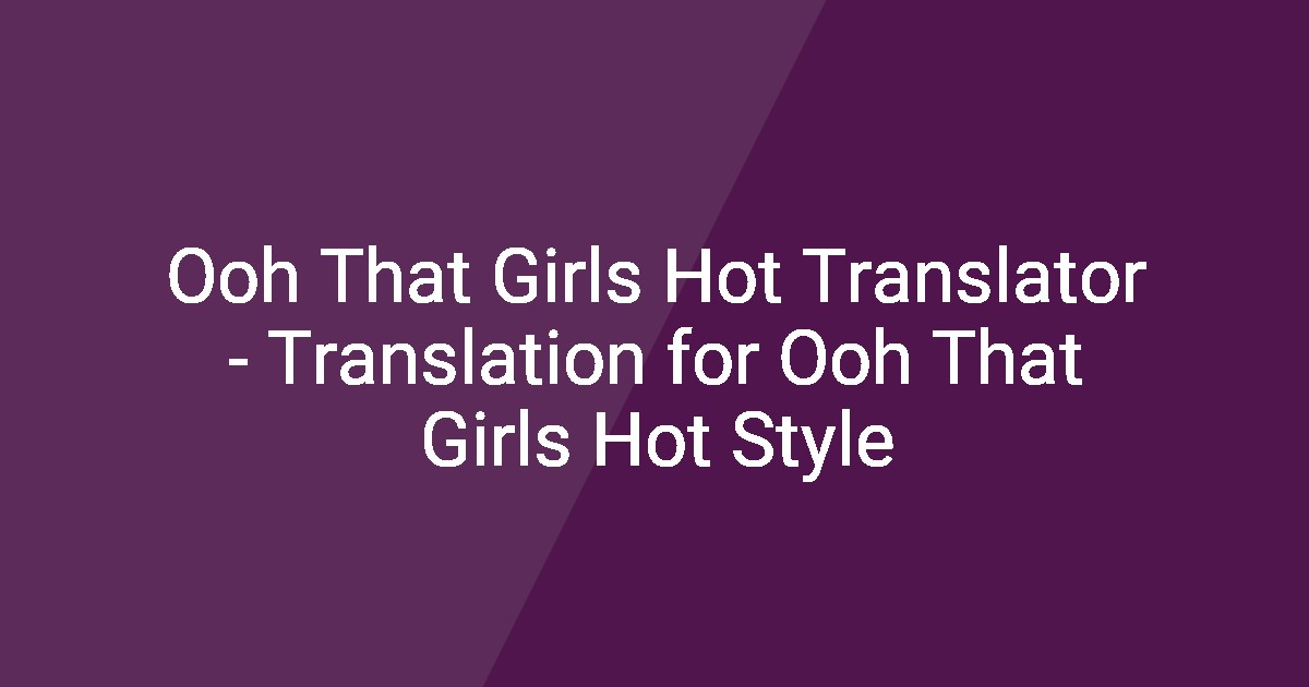 Ooh That Girls Hot Translator - Translation for Ooh That Girls Hot Style