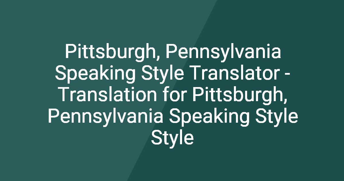 Pittsburgh, Pennsylvania Speaking Style Translator - Translation for ...