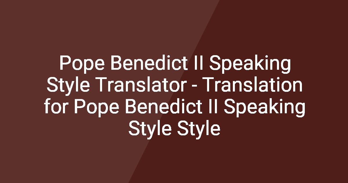 Pope Benedict II Speaking Style Translator - Translation for Pope ...
