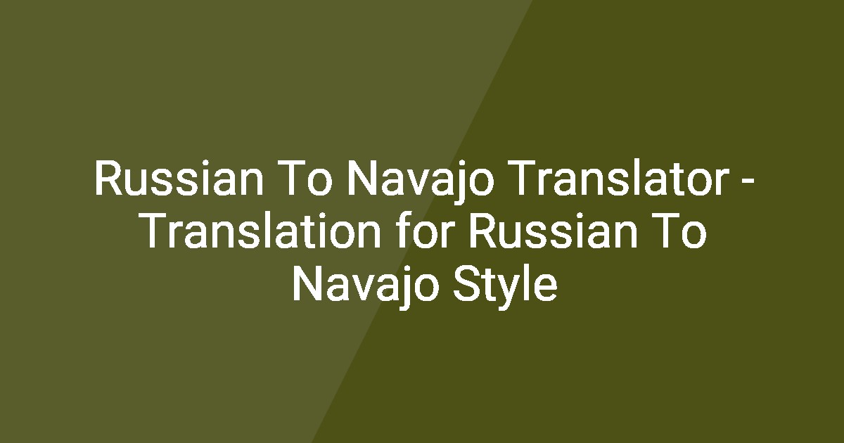 Russian To Navajo Translator - Translation for Russian To Navajo Style