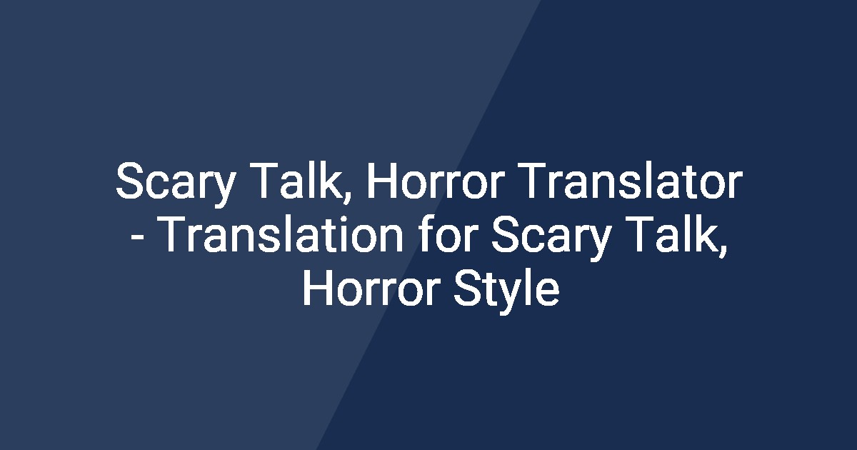 Scary Talk, Horror Translator - Translation for Scary Talk, Horror Style