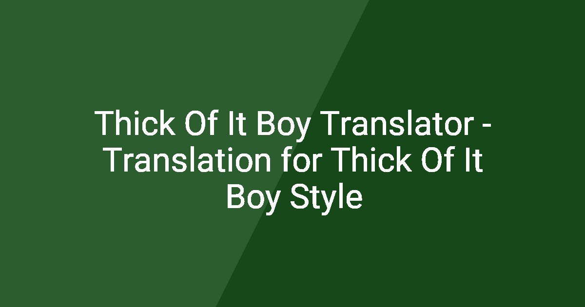 Thick Of It Boy Translator - Translation for Thick Of It Boy Style