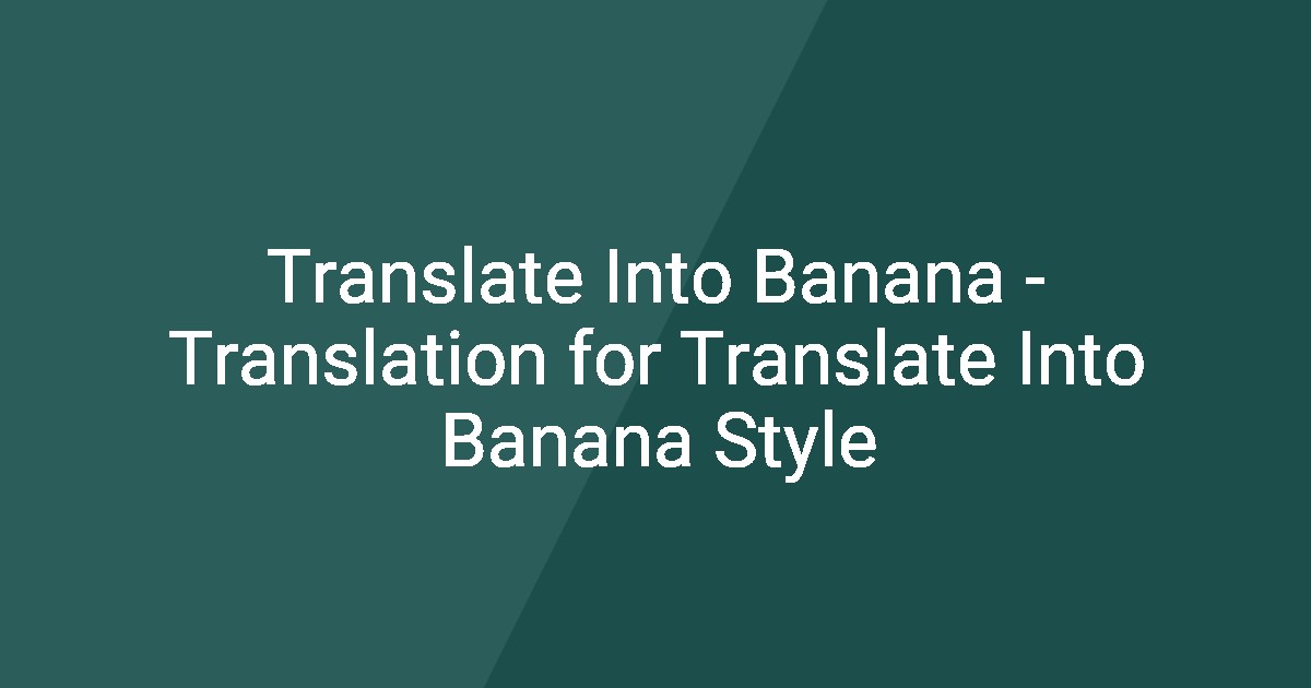 Translate Into Banana - Translation for Translate Into Banana Style