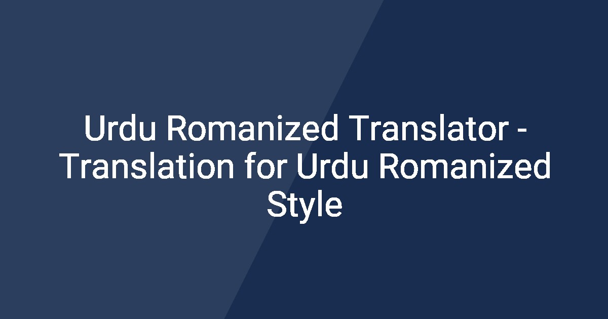 Urdu Romanized Translator - Translation for Urdu Romanized Style