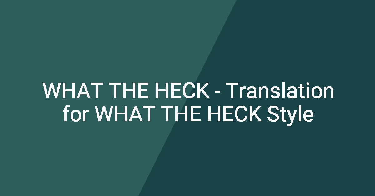 WHAT THE HECK - Translation for WHAT THE HECK Style