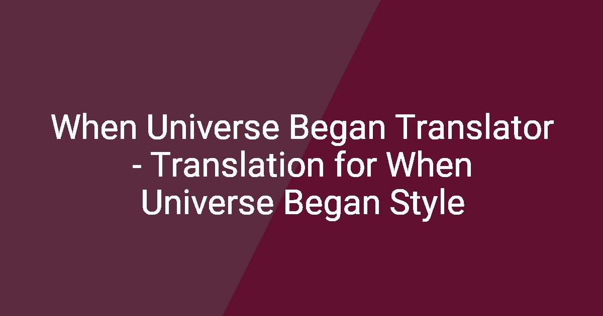 When Universe Began Translator - Translation for When Universe Began Style