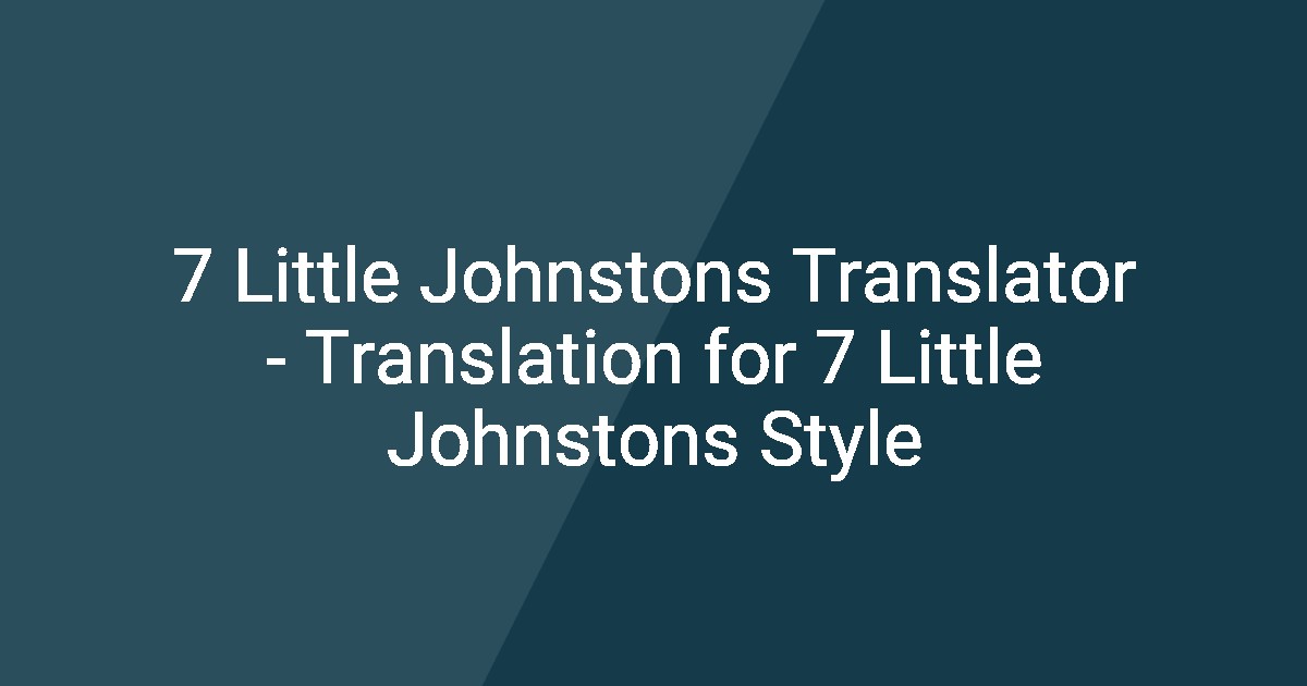7 Little Johnstons Translator - Translation for 7 Little Johnstons Style