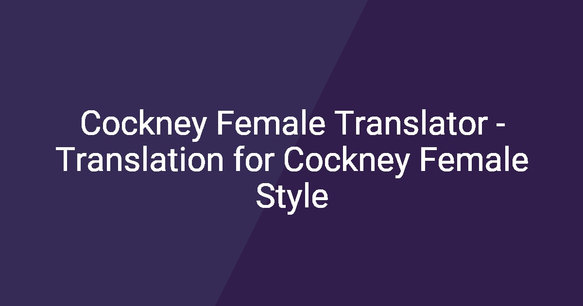 Cockney Female Translator - Translation for Cockney Female Style