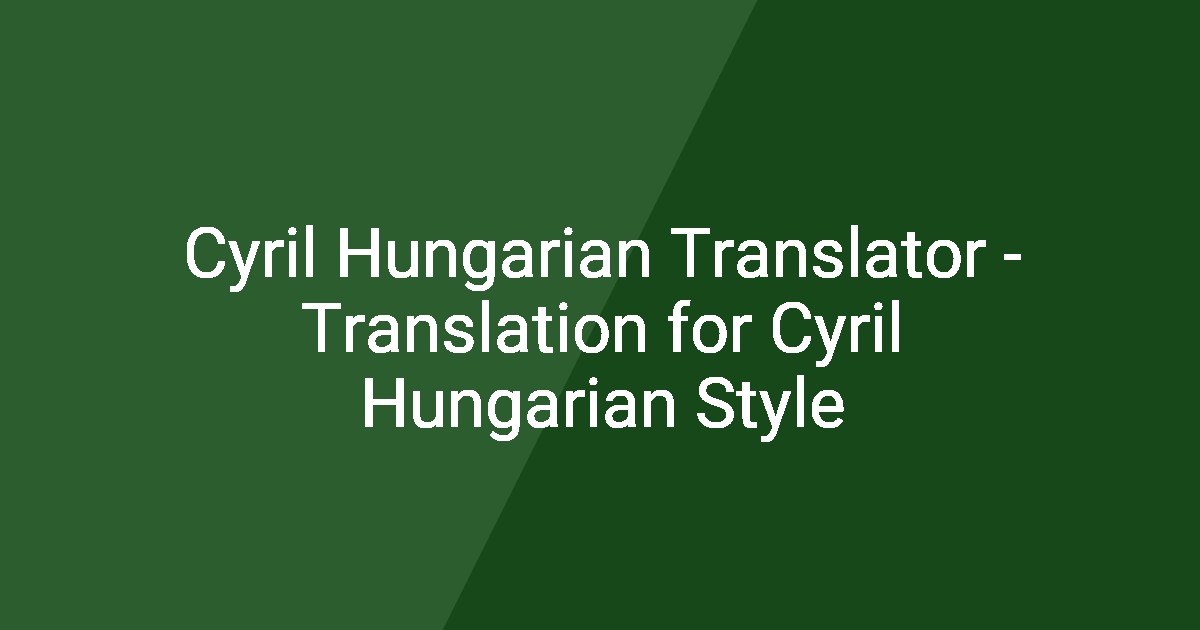 Cyril Hungarian Translator - Translation for Cyril Hungarian Style