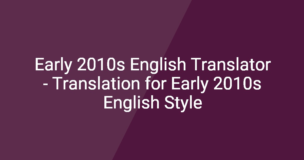 Early 2010s English Translator - Translation for Early 2010s English Style