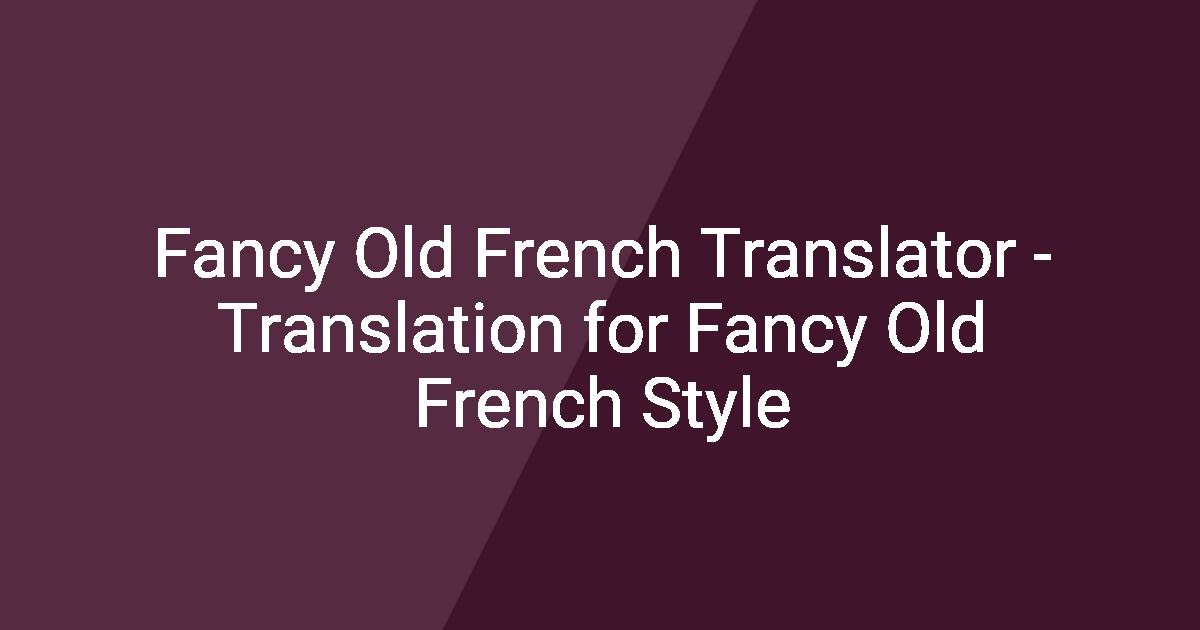 Fancy Old French Translator - Translation for Fancy Old French Style