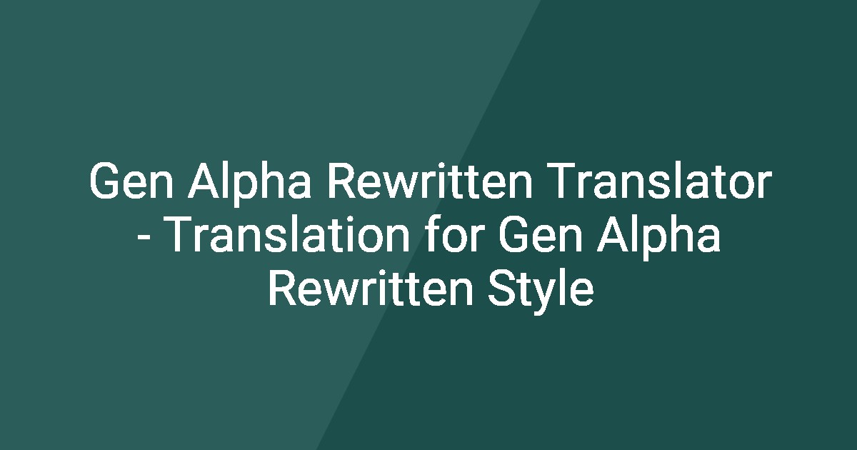 Gen Alpha Rewritten Translator - Translation for Gen Alpha Rewritten Style