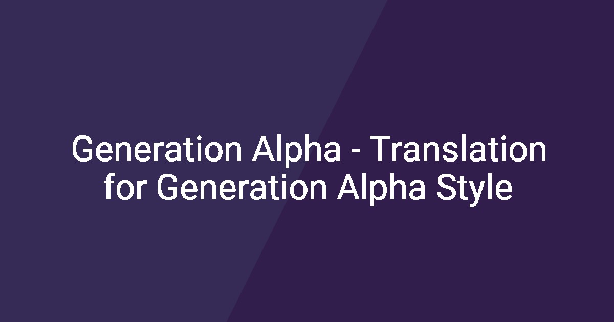 Generation Alpha - Translation for Generation Alpha Style