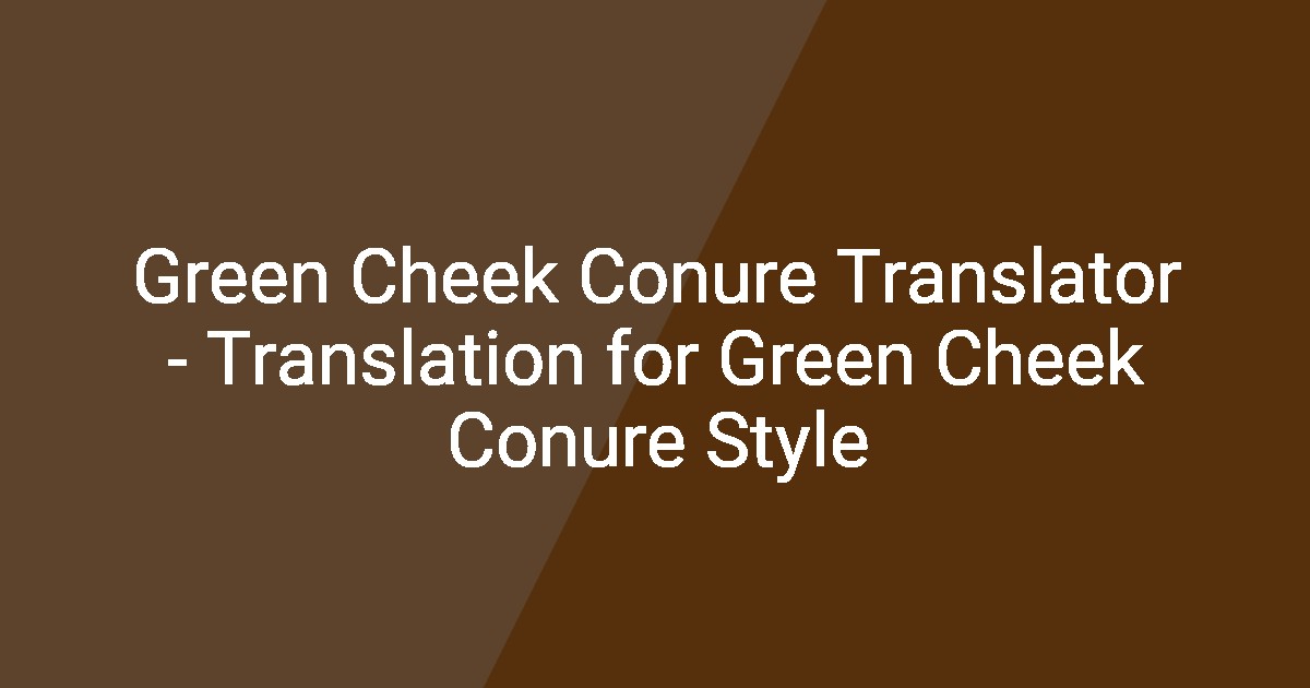 Green Cheek Conure Translator - Translation for Green Cheek Conure Style