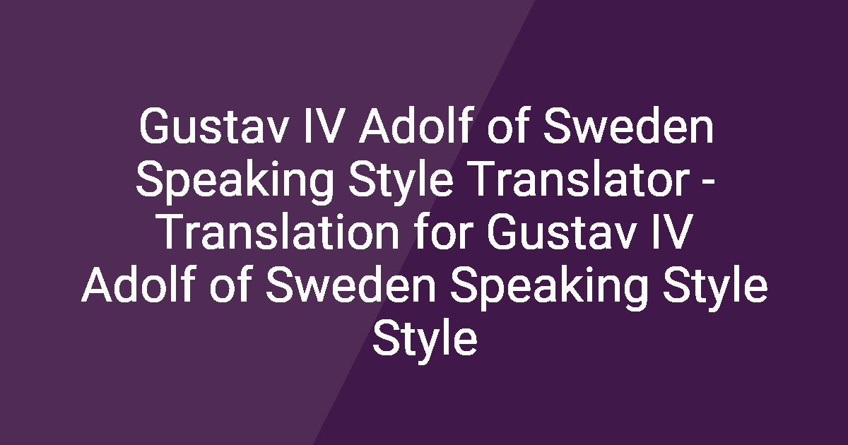 Gustav IV Adolf of Sweden Speaking Style Translator - Translation for ...