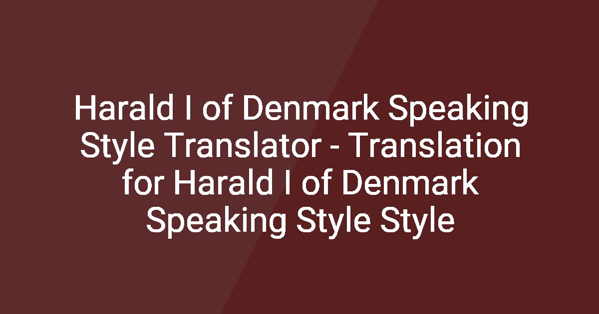 Harald I of Denmark Speaking Style Translator - Translation for Harald ...