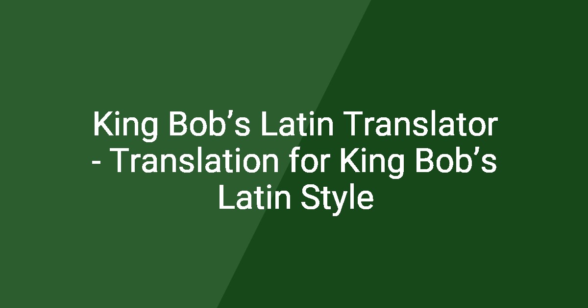 King Bob’s Latin Translator - Translation for King Bob’s Latin Style