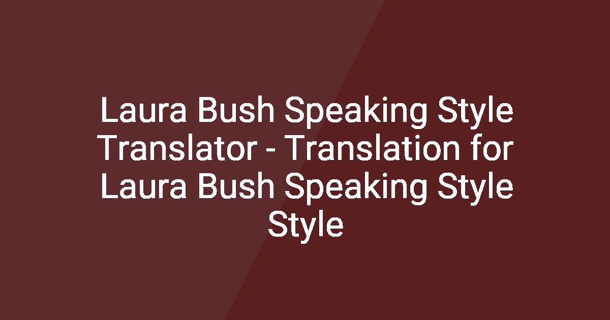 Laura Bush Speaking Style Translator - Translation for Laura Bush ...