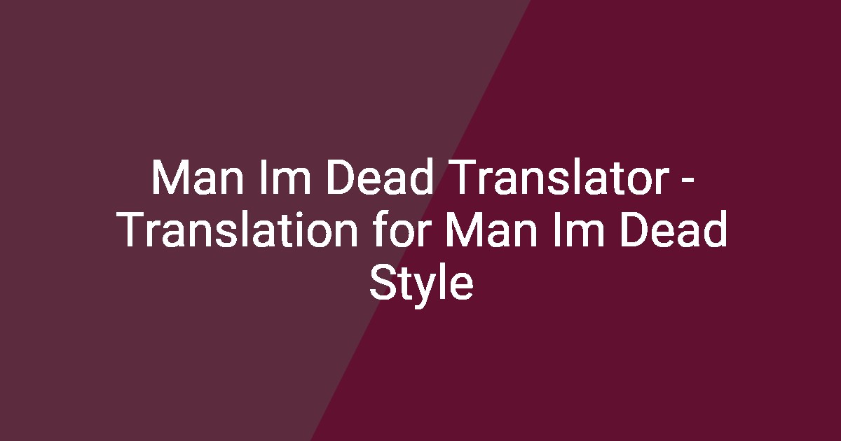 Man Im Dead Translator - Translation for Man Im Dead Style