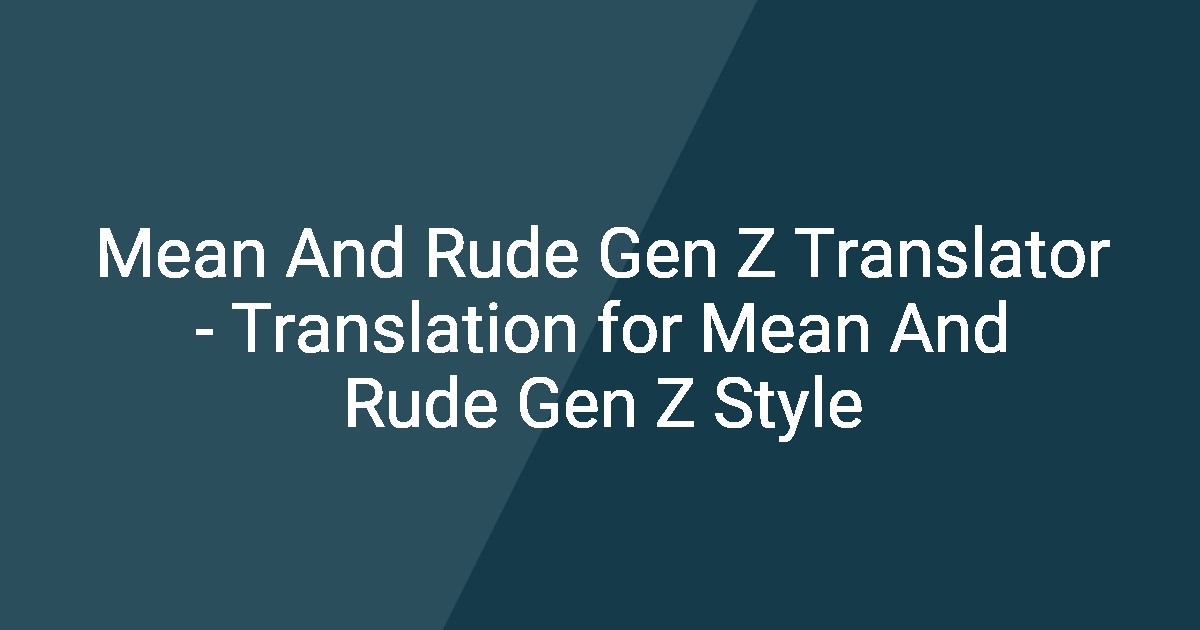 Mean And Rude Gen Z Translator - Translation for Mean And Rude Gen Z Style