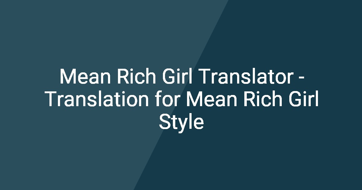 Mean Rich Girl Translator - Translation for Mean Rich Girl Style